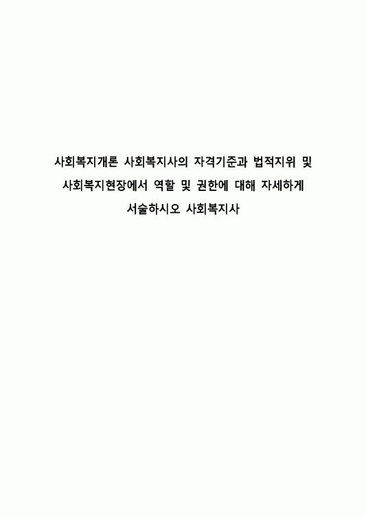 사회복지개론 사회복지사의 자격기준과 법적지위 및 사회복지현장에서 역할 및 권한에 대해 자세하게 서술하시오 사회복지사