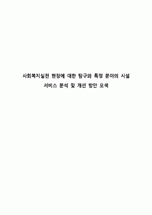 사회복지실천 현장에 대한 탐구와 특정 분야의 시설 서비스 분석 및 개선 방안 모색