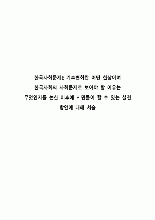 한국사회문제E 기후변화란 어떤 현상이며 한국사회의 사회문제로 보아야 할 이유는 무엇인지를 논한 이후에 시민들이 할 수 있는 실천 방안에 대해 서술