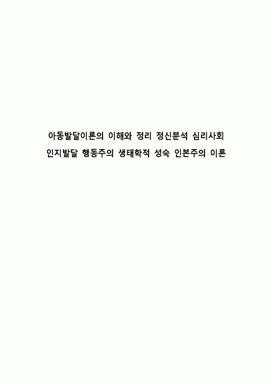 아동발달이론의 이해와 정리 정신분석 심리사회 인지발달 행동주의 생태학적 성숙 인본주의 이론