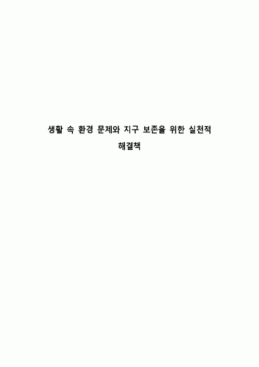 생활 속 환경 문제와 지구 보존을 위한 실천적 해결책