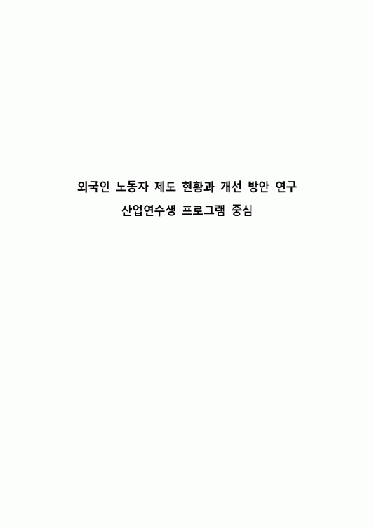 외국인 노동자 제도 현황과 개선 방안 연구 산업연수생 프로그램 중심