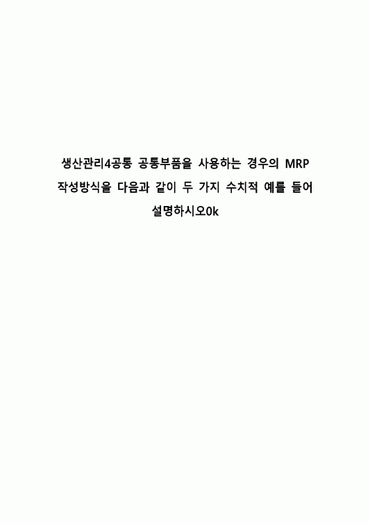 생산관리4공통 공통부품을 사용하는 경우의 MRP 작성방식을 다음과 같이 두 가지 수치적 예를 들어 설명하시오0k