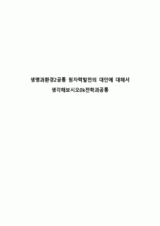 생명과환경2공통 원자력발전의 대안에 대해서 생각해보시오0k전학과공통