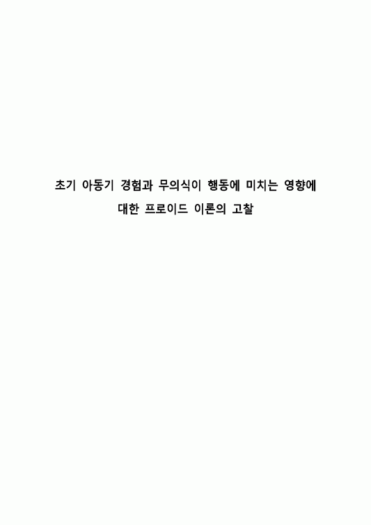 초기 아동기 경험과 무의식이 행동에 미치는 영향에 대한 프로이드 이론의 고찰