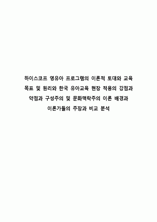 하이스코프 영유아 프로그램의 이론적 토대와 교육 목표 및 원리와 한국 유아교육 현장 적용의 강점과 약점과 구성주의 및 문화맥락주의 이론 배경과 이론가들의 주장과 비교 분석