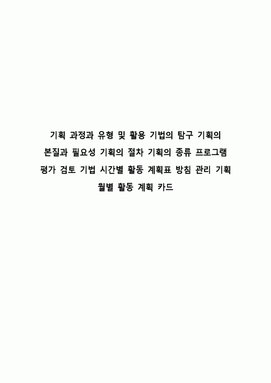 기획 과정과 유형 및 활용 기법의 탐구 기획의 본질과 필요성 기획의 절차 기획의 종류 프로그램 평가 검토 기법 시간별 활동 계획표 방침 관리 기획 월별 활동 계획 카드