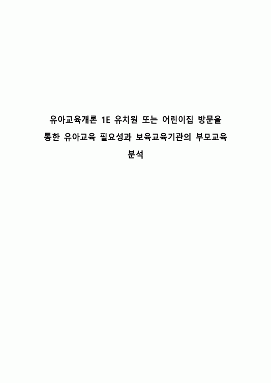 유아교육개론 1E 유치원 또는 어린이집 방문을 통한 유아교육 필요성과 보육교육기관의 부모교육 분석