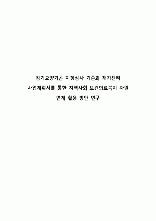 장기요양기곤 지정심사 기준과 재가센터 사업계획서를 통한 지역사회 보건의료복지 자원 연계 활용 방안 연구