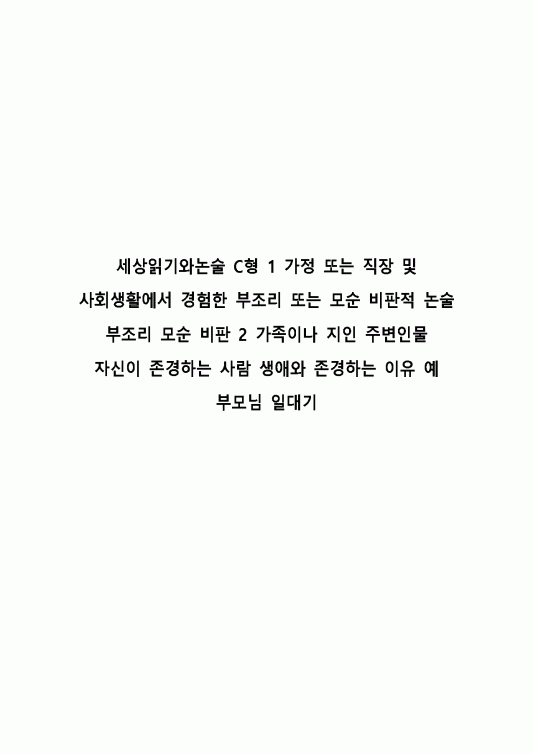 세상읽기와논술 C형 1 가정 또는 직장 및 사회생활에서 경험한 부조리 또는 모순 비판적 논술 부조리 모순 비판 2 가족이나 지인 주변인물 자신이 존경하는 사람 생애와 존경하는 이유 예 부모님 일대기