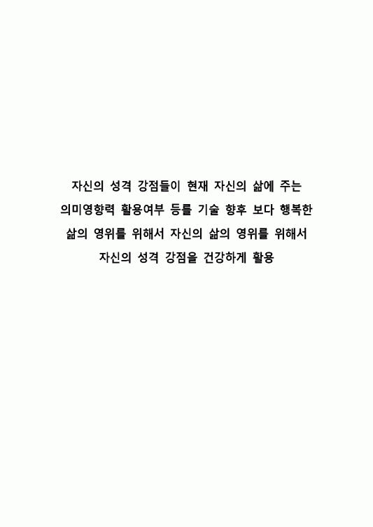 자신의 성격 강점들이 현재 자신의 삶에 주는 의미영향력 활용여부 등를 기술 향후 보다 행복한 삶의 영위를 위해서 자신의 삶의 영위를 위해서 자신의 성격 강점을 건강하게 활용