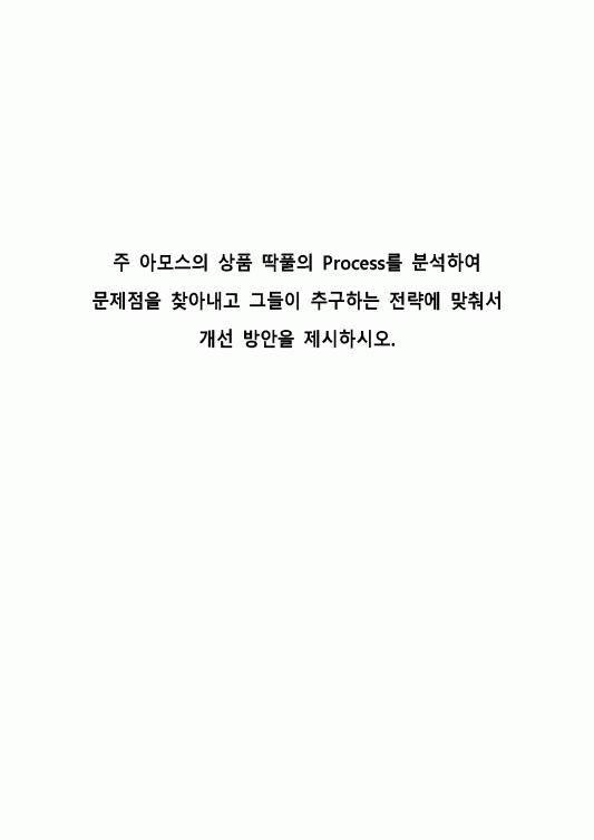 주 아모스의 상품 딱풀의 Process를 분석하여 문제점을 찾아내고 그들이 추구하는 전략에 맞춰서 개선 방안을 제시하시오.