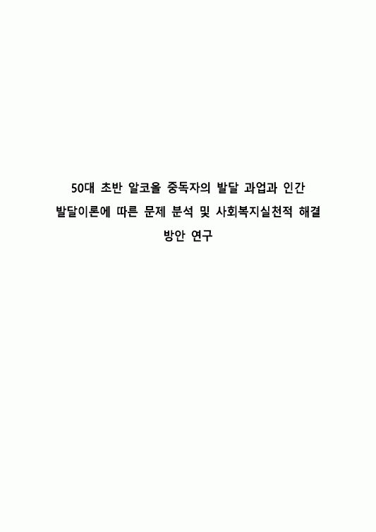 50대 초반 알코올 중독자의 발달 과업과 인간 발달이론에 따른 문제 분석 및 사회복지실천적 해결 방안 연구