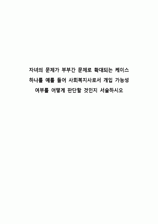 자녀의 문제가 부부간 문제로 확대되는 케이스 하나를 예를 들어 사회복지사로서 개입 가능성 여부를 어떻게 판단할 것인지 서술하시오