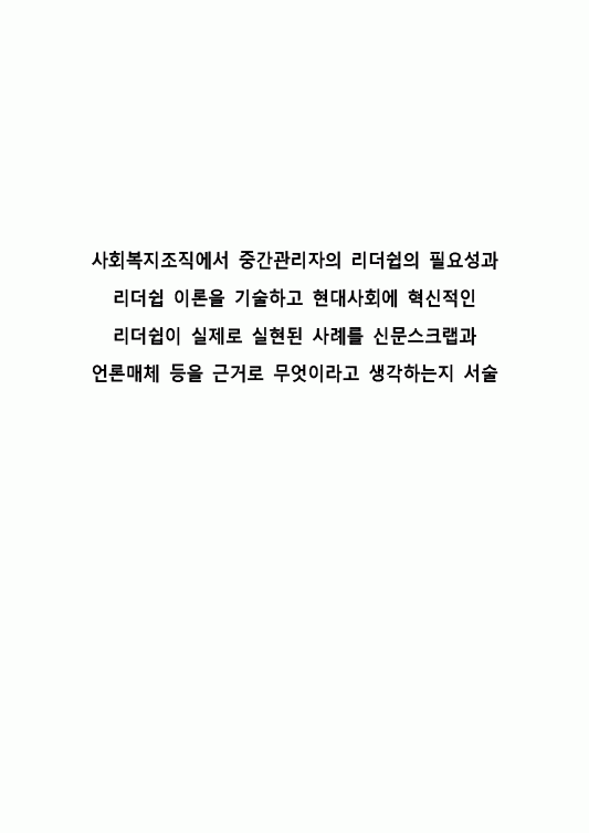 사회복지조직에서 중간관리자의 리더쉽의 필요성과 리더쉽 이론을 기술하고 현대사회에 혁신적인 리더쉽이 실제로 실현된 사례를 신문스크랩과 언론매체 등을 근거로 무엇이라고 생각하는지 서술