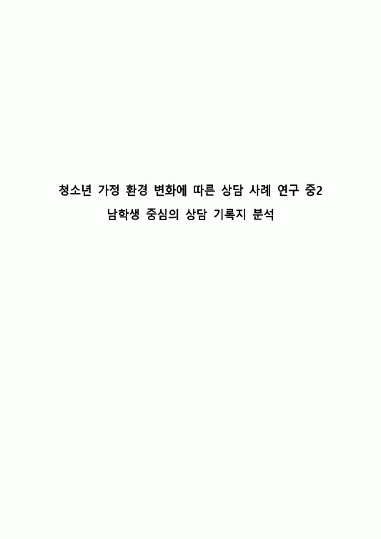 청소년 가정 환경 변화에 따른 상담 사례 연구 중2 남학생 중심의 상담 기록지 분석