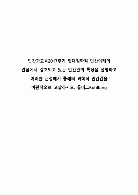 인간과교육2017후기 현대철학적 인간이해의 관점에서 강조되고 있는 인간관의 특징을 설명하고 이러한 관점에서 종래의 과학적 인간관을 비판적으로 고찰하시오. 콜버그Kohlberg