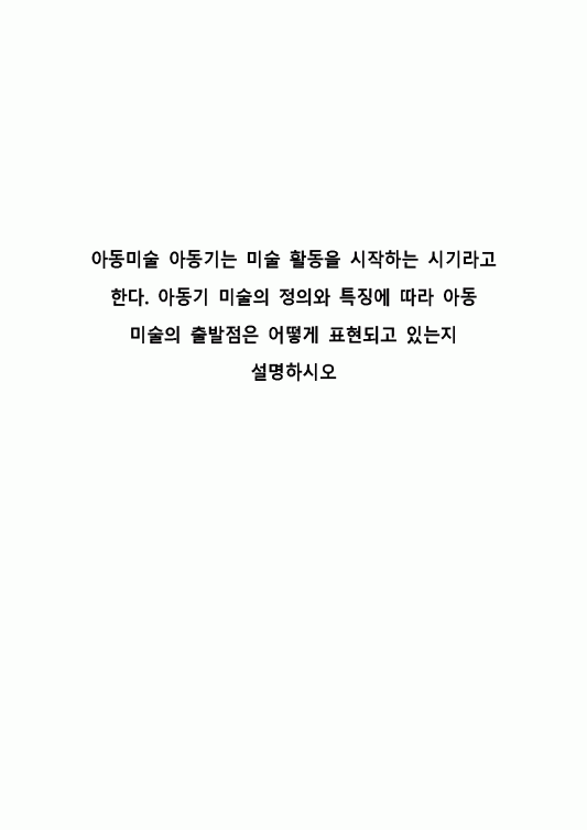 아동미술 아동기는 미술 활동을 시작하는 시기라고 한다. 아동기 미술의 정의와 특징에 따라 아동 미술의 출발점은 어떻게 표현되고 있는지 설명하시오