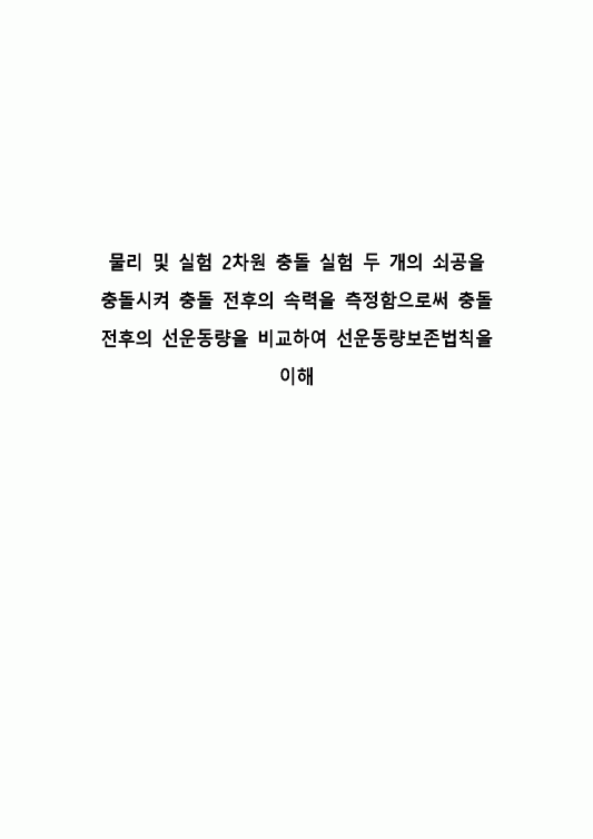 물리 및 실험 2차원 충돌 실험 두 개의 쇠공을 충돌시켜 충돌 전후의 속력을 측정함으로써 충돌 전후의 선운동량을 비교하여 선운동량보존법칙을 이해