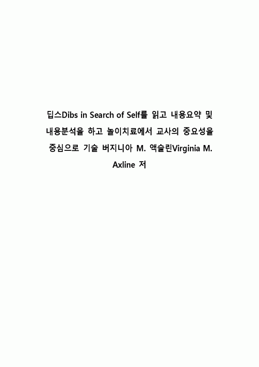 딥스Dibs in Search of Self를 읽고 내용요약 및 내용분석을 하고 놀이치료에서 교사의 중요성을 중심으로 기술 버지니아 M. 액슬린Virginia M. Axline 저