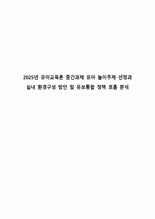 2025년 유아교육론 중간과제 유아 놀이주제 선정과 실내 환경구성 방안 및 유보통합 정책 흐름 분석