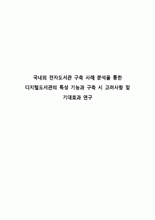 국내외 전자도서관 구축 사례 분석을 통한 디지털도서관의 특성 기능과 구축 시 고려사항 및 기대효과 연구