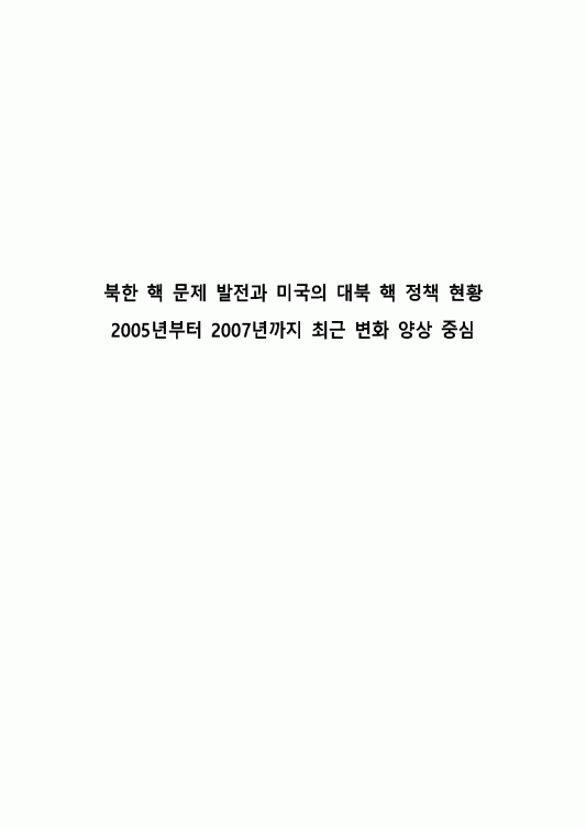 북한 핵 문제 발전과 미국의 대북 핵 정책 현황 2005년부터 2007년까지 최근 변화 양상 중심