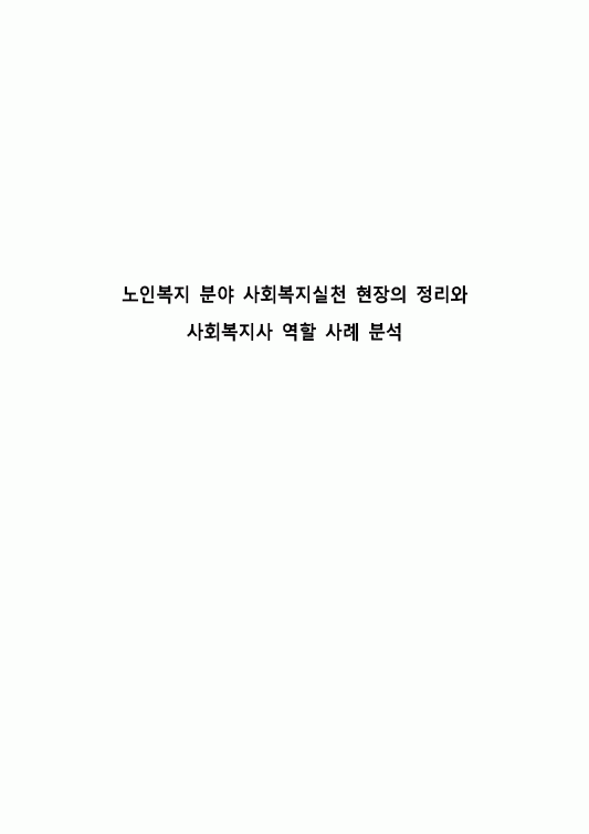 노인복지 분야 사회복지실천 현장의 정리와 사회복지사 역할 사례 분석