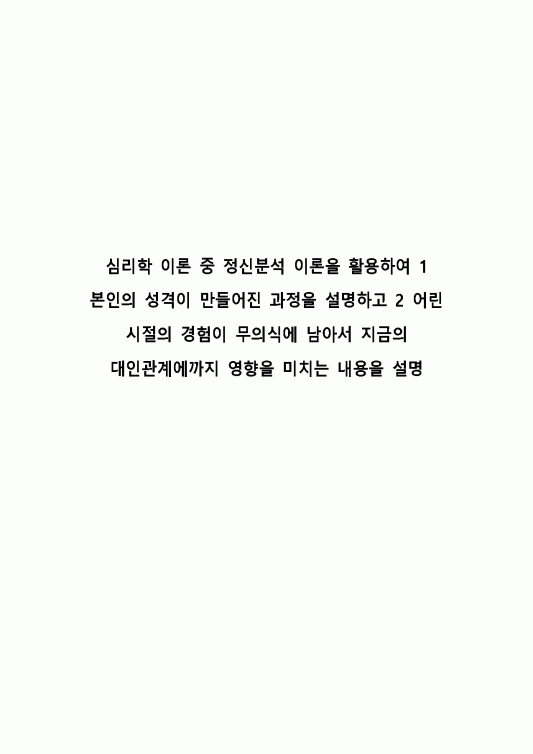 심리학 이론 중 정신분석 이론을 활용하여 1 본인의 성격이 만들어진 과정을 설명하고 2 어린 시절의 경험이 무의식에 남아서 지금의 대인관계에까지 영향을 미치는 내용을 설명
