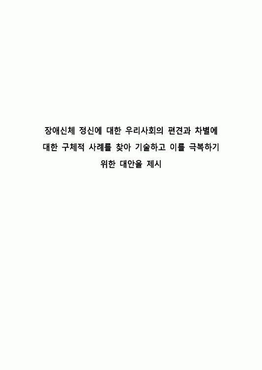 장애신체 정신에 대한 우리사회의 편견과 차별에 대한 구체적 사례를 찾아 기술하고 이를 극복하기 위한 대안을 제시