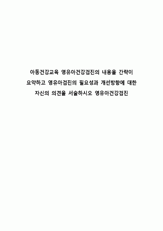 아동건강교육 영유아건강검진의 내용을 간략이 요약하고 영유아검진의 필요성과 개선방향에 대한 자신의 의견을 서술하시오 영유아건강검진