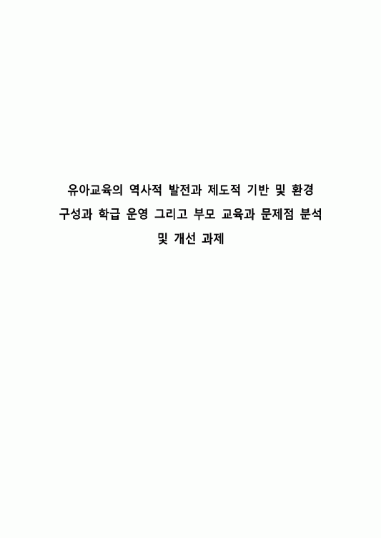 유아교육의 역사적 발전과 제도적 기반 및 환경 구성과 학급 운영 그리고 부모 교육과 문제점 분석 및 개선 과제