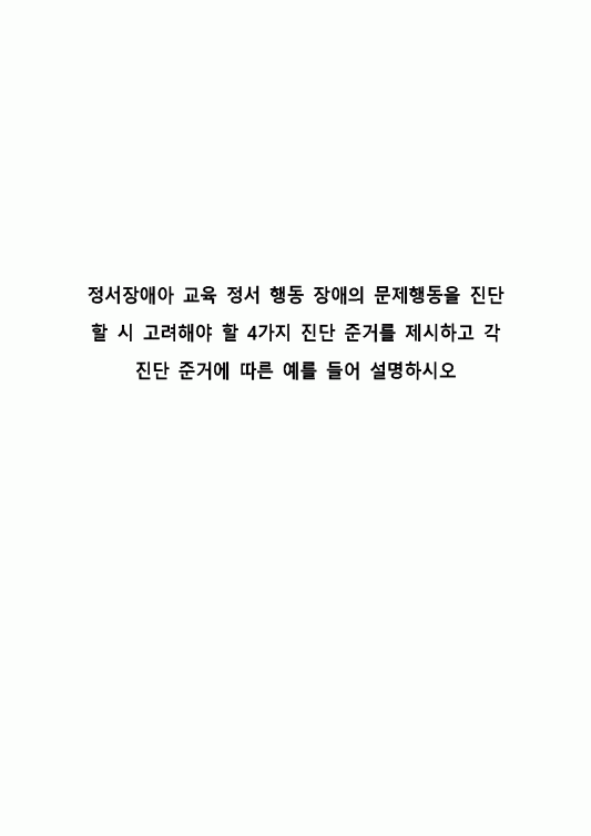 정서장애아 교육 정서 행동 장애의 문제행동을 진단 할 시 고려해야 할 4가지 진단 준거를 제시하고 각 진단 준거에 따른 예를 들어 설명하시오