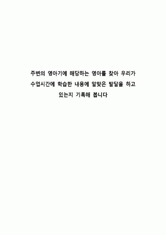 주변의 영아기에 해당하는 영아를 찾아 우리가 수업시간에 학습한 내용에 알맞은 발달을 하고 있는지 기록해 봅니다