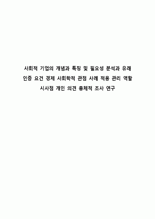 사회적 기업의 개념과 특징 및 필요성 분석과 유래 인증 요건 경제 사회학적 관점 사례 적용 관리 역할 시사점 개인 의견 총체적 조사 연구