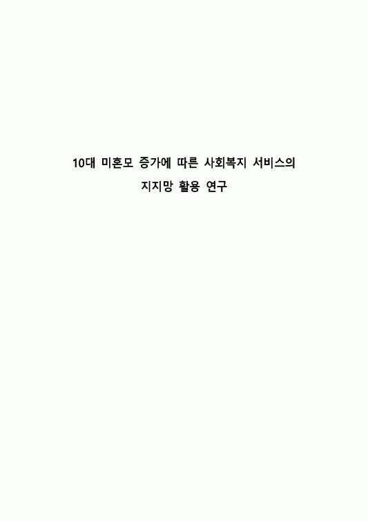 10대 미혼모 증가에 따른 사회복지 서비스의 지지망 활용 연구