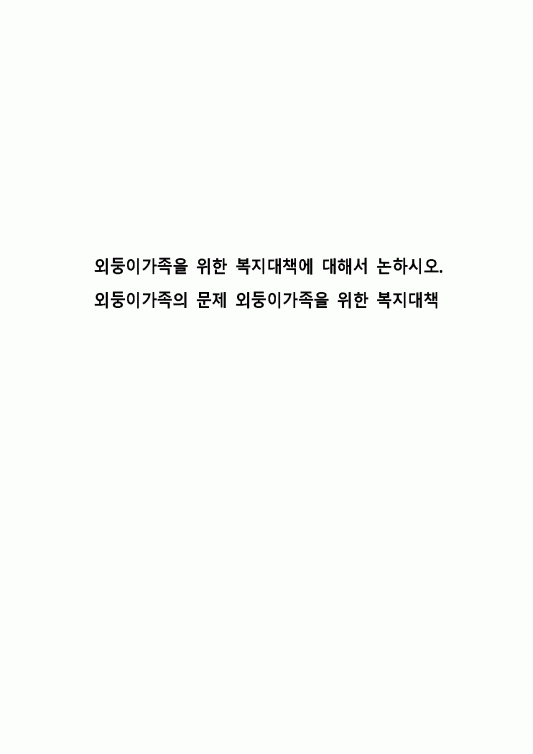 외둥이가족을 위한 복지대책에 대해서 논하시오. 외둥이가족의 문제 외둥이가족을 위한 복지대책