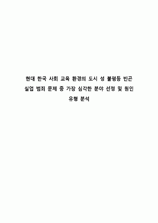 현대 한국 사회 교육 환경의 도시 성 불평등 빈곤 실업 범죄 문제 중 가장 심각한 분야 선정 및 원인 유형 분석