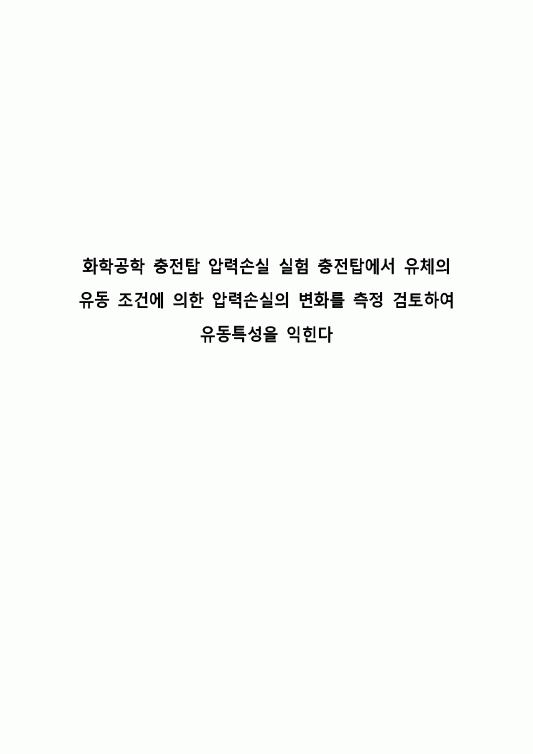화학공학 충전탑 압력손실 실험 충전탑에서 유체의 유동 조건에 의한 압력손실의 변화를 측정 검토하여 유동특성을 익힌다
