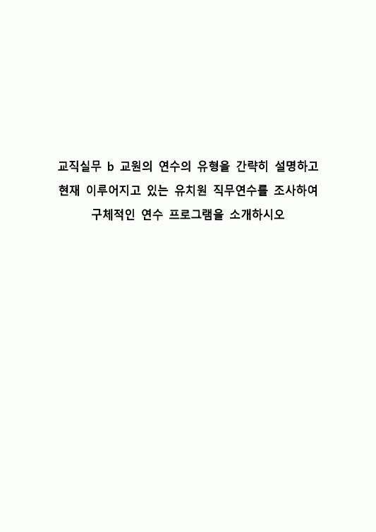 교직실무 b 교원의 연수의 유형을 간략히 설명하고 현재 이루어지고 있는 유치원 직무연수를 조사하여 구체적인 연수 프로그램을 소개하시오