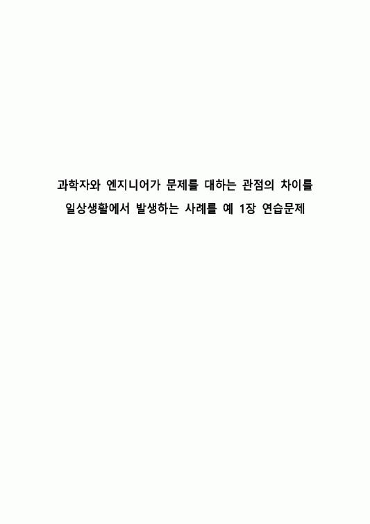 과학자와 엔지니어가 문제를 대하는 관점의 차이를 일상생활에서 발생하는 사례를 예 1장 연습문제