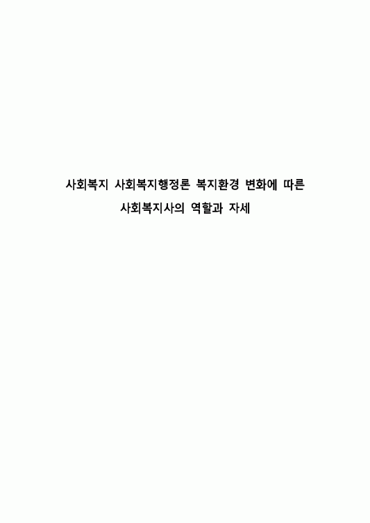 사회복지 사회복지행정론 복지환경 변화에 따른 사회복지사의 역할과 자세