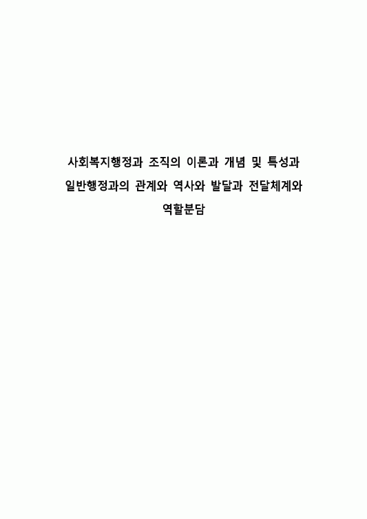 사회복지행정과 조직의 이론과 개념 및 특성과 일반행정과의 관계와 역사와 발달과 전달체계와 역할분담