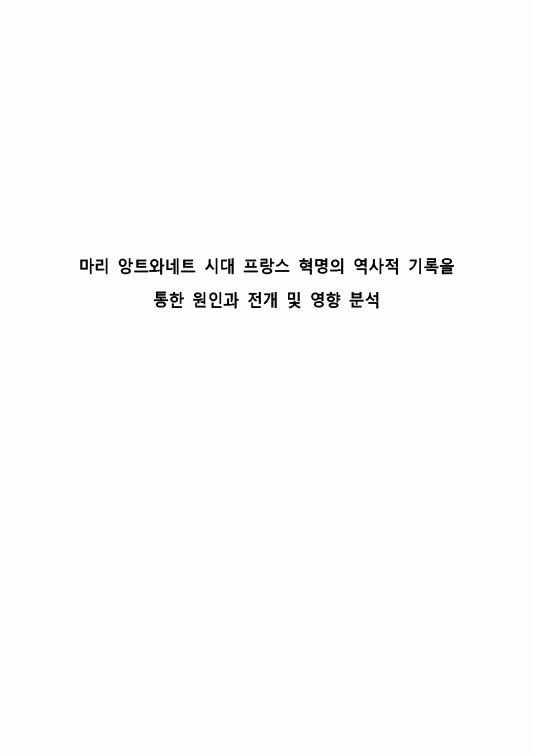 마리 앙트와네트 시대 프랑스 혁명의 역사적 기록을 통한 원인과 전개 및 영향 분석
