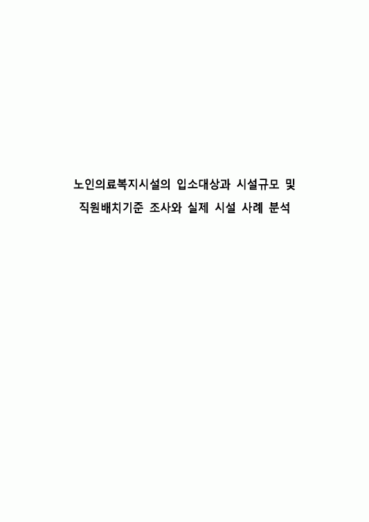 노인의료복지시설의 입소대상과 시설규모 및 직원배치기준 조사와 실제 시설 사례 분석