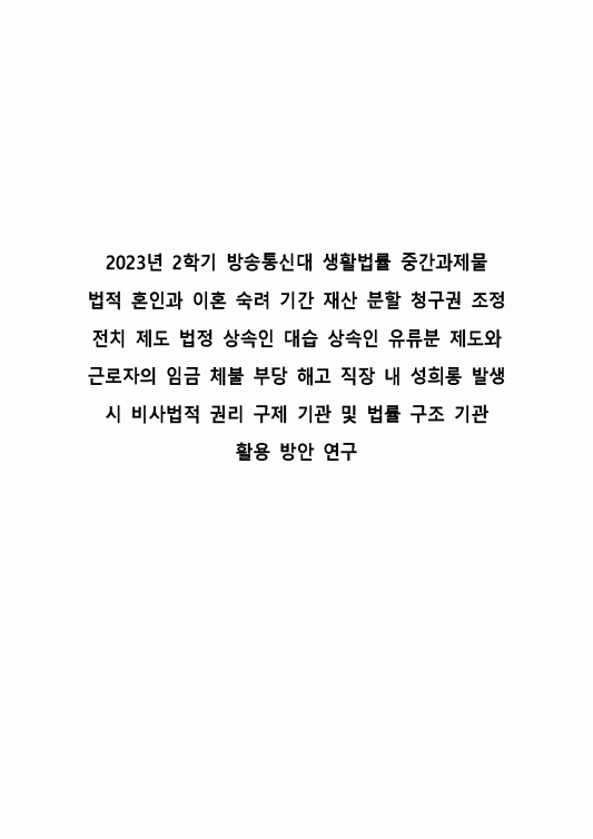 2023년 2학기 방송통신대 생활법률 중간과제물 법적 혼인과 이혼 숙려 기간 재산 분할 청구권 조정 전치 제도 법정 상속인 대습 상속인 유류분 제도와 근로자의 임금 체불 부당 해고 직장 내 성희롱 발생 시 비사법적 권리 구제 기관 및 법률 구조 기관 활용 방안 연구
