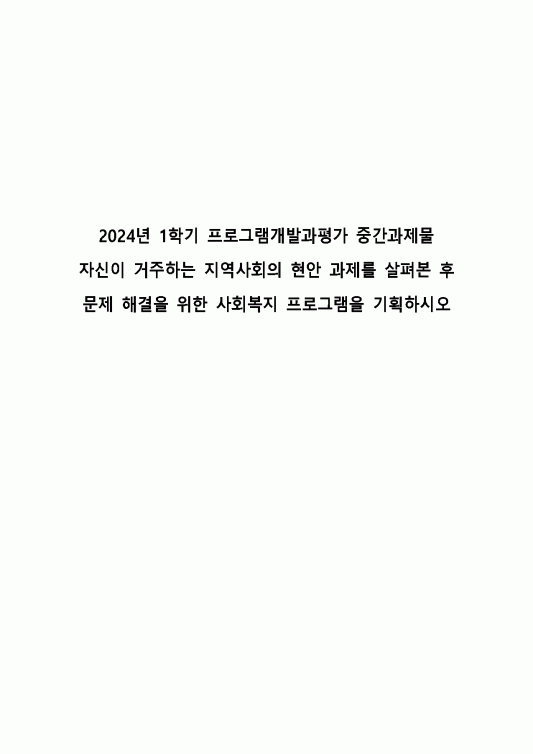 2024년 1학기 프로그램개발과평가 중간과제물 자신이 거주하는 지역사회의 현안 과제를 살펴본 후 문제 해결을 위한 사회복지 프로그램을 기획하시오