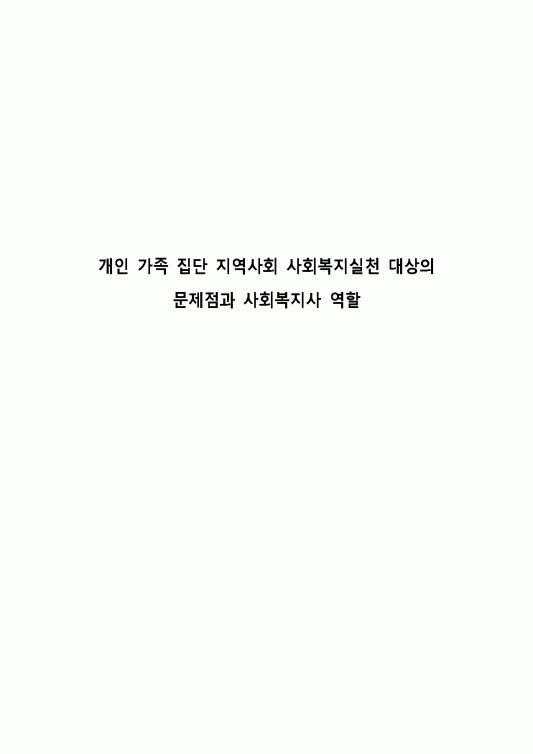 개인 가족 집단 지역사회 사회복지실천 대상의 문제점과 사회복지사 역할