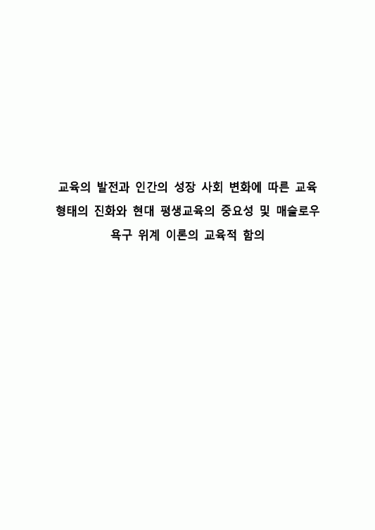 교육의 발전과 인간의 성장 사회 변화에 따른 교육 형태의 진화와 현대 평생교육의 중요성 및 매슬로우 욕구 위계 이론의 교육적 함의