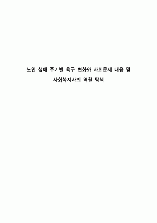 노인 생애 주기별 욕구 변화와 사회문제 대응 및 사회복지사의 역할 탐색